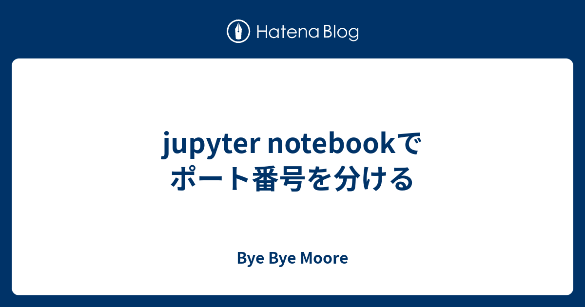 jupyter notebookでポート番号を分ける - Bye Bye Moore
