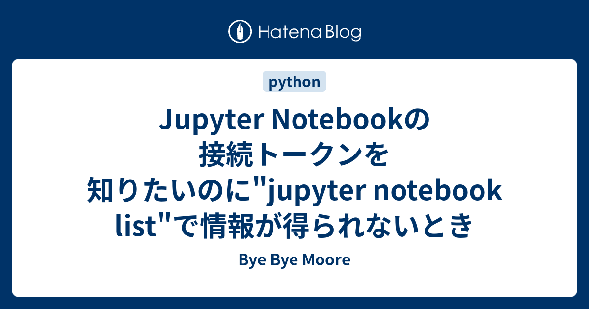 Jupyter Notebookの接続トークンを知りたいのに"jupyter notebook list"で情報が得られないとき - Bye Bye Moore