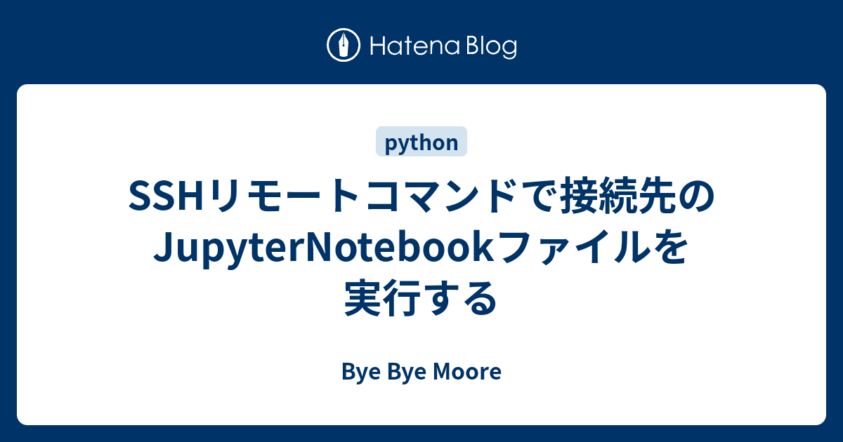 SSHリモートコマンドで接続先のJupyterNotebookファイルを実行する - Bye Bye Moore