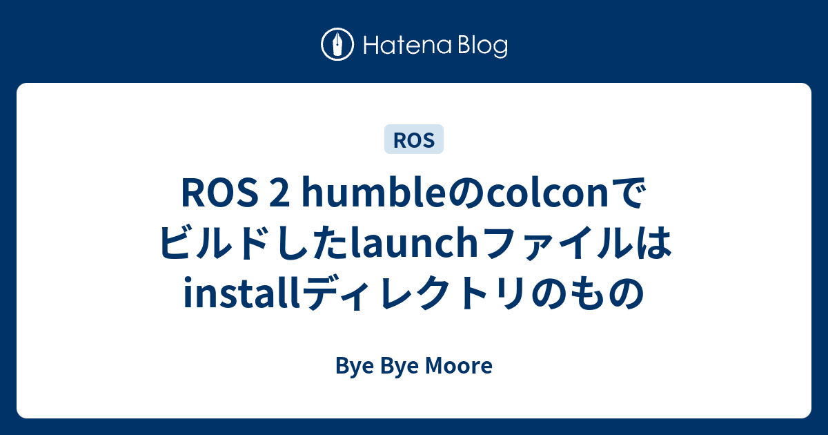 ROS 2 humbleのcolconでビルドしたlaunchファイルはinstallディレクトリのもの - Bye Bye Moore