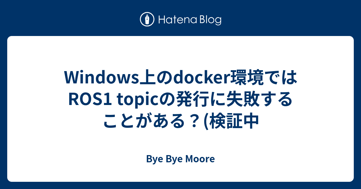 Windows上のdocker環境ではROS1 topicの発行に失敗することがある？(検証中 - Bye Bye Moore
