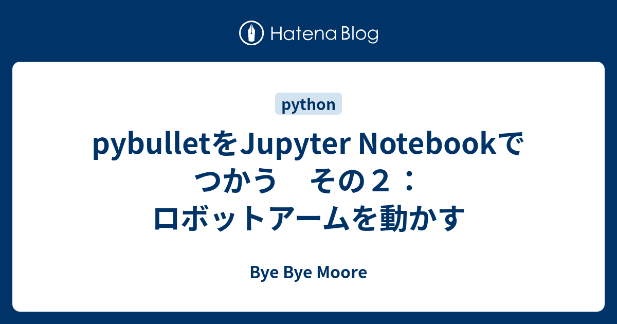 pybulletをJupyter Notebookでつかう その2：ロボットアームを動かす - Bye Bye Moore