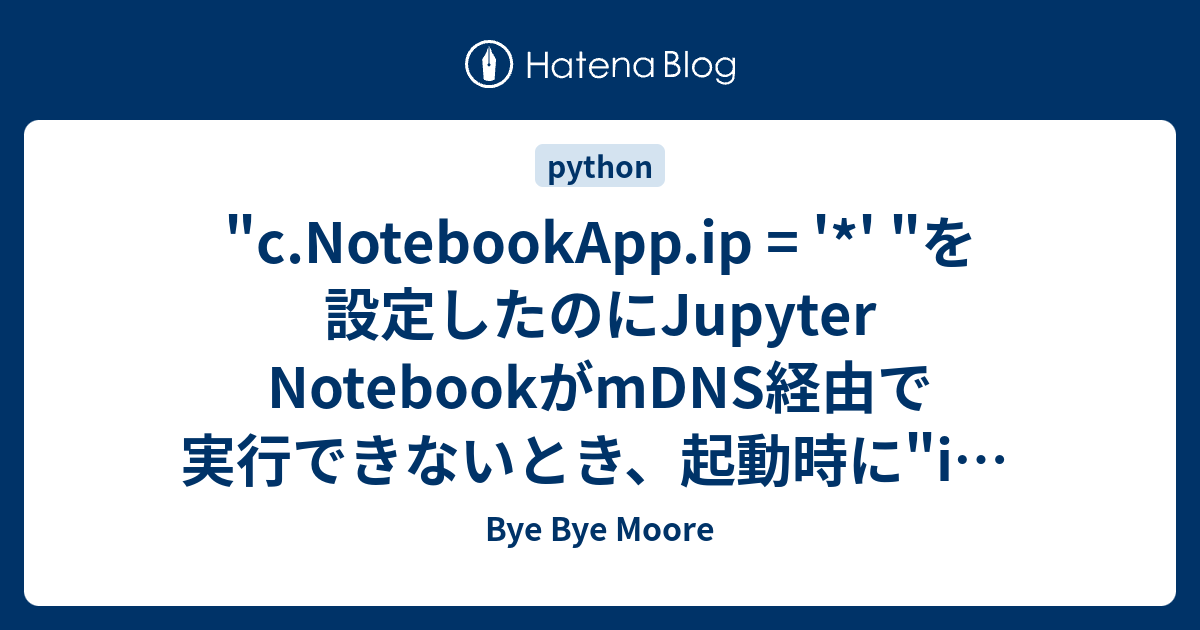 "c.NotebookApp.ip = '*' "を設定したのにJupyter NotebookがmDNS経由で実行できないとき、起動時に"ip"オプションをつけると何とかなるかもしれない ...