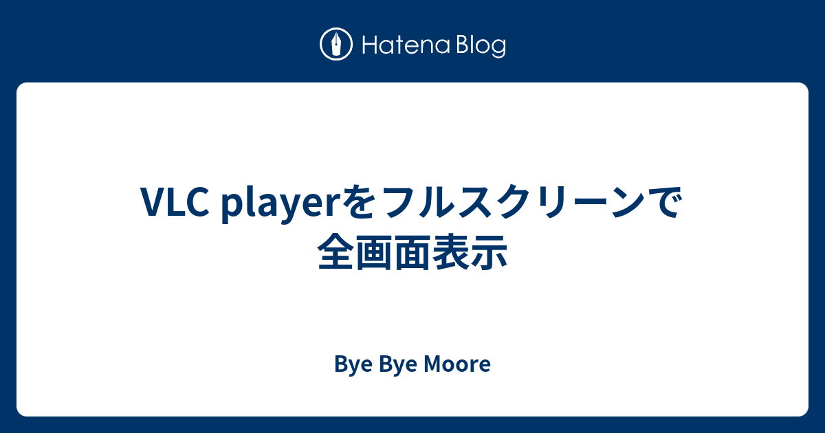 VLC playerをフルスクリーンで全画面表示 - Bye Bye Moore