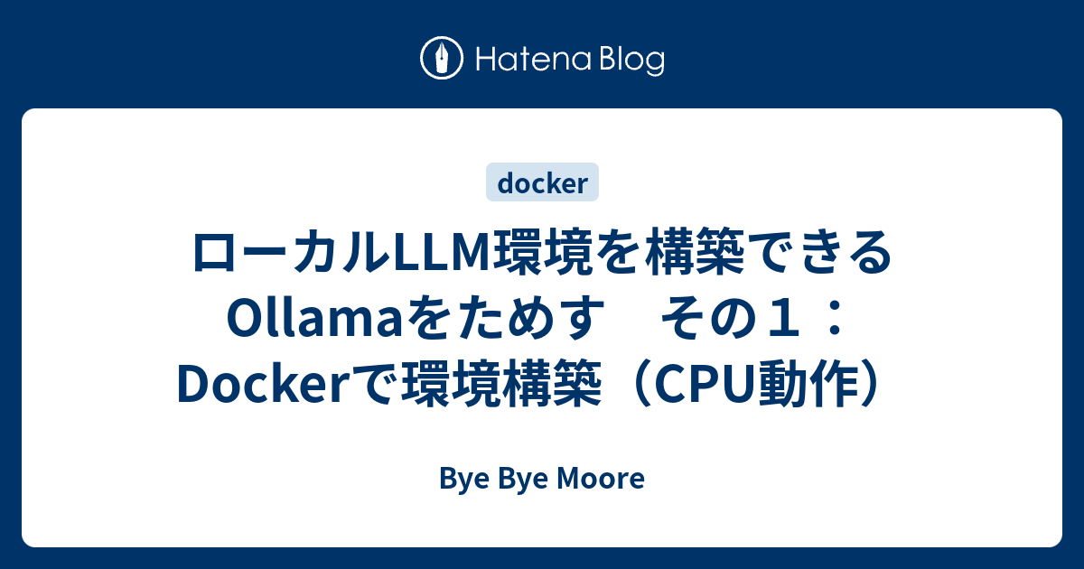 ローカルLLM環境を構築できるOllamaをためす その1：Dockerで環境構築（CPU動作） - Bye Bye Moore