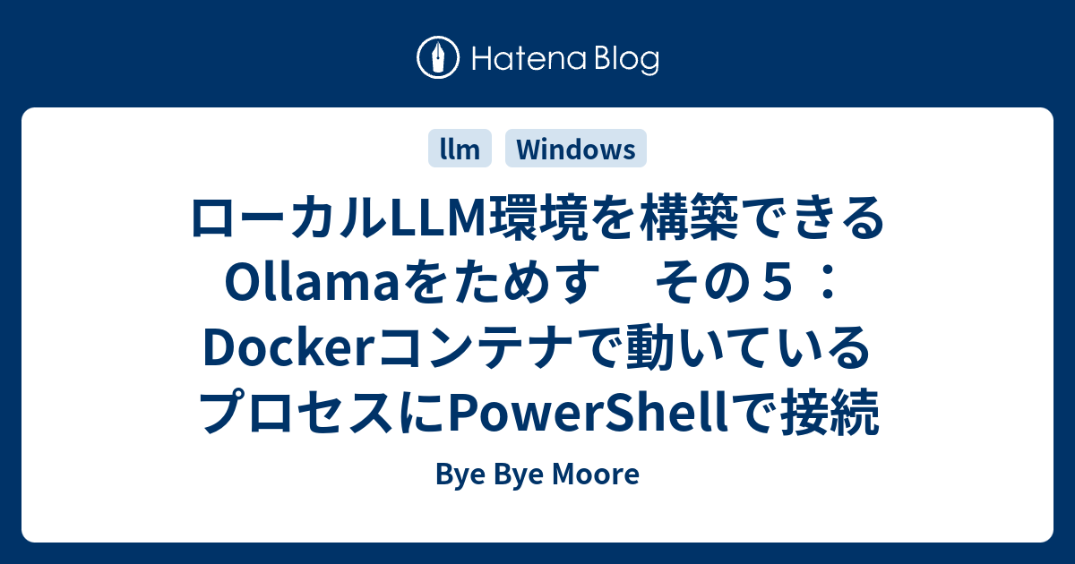 ローカルLLM環境を構築できるOllamaをためす その5：Dockerコンテナで動いているプロセスにPowerShellで接続 - Bye Bye Moore