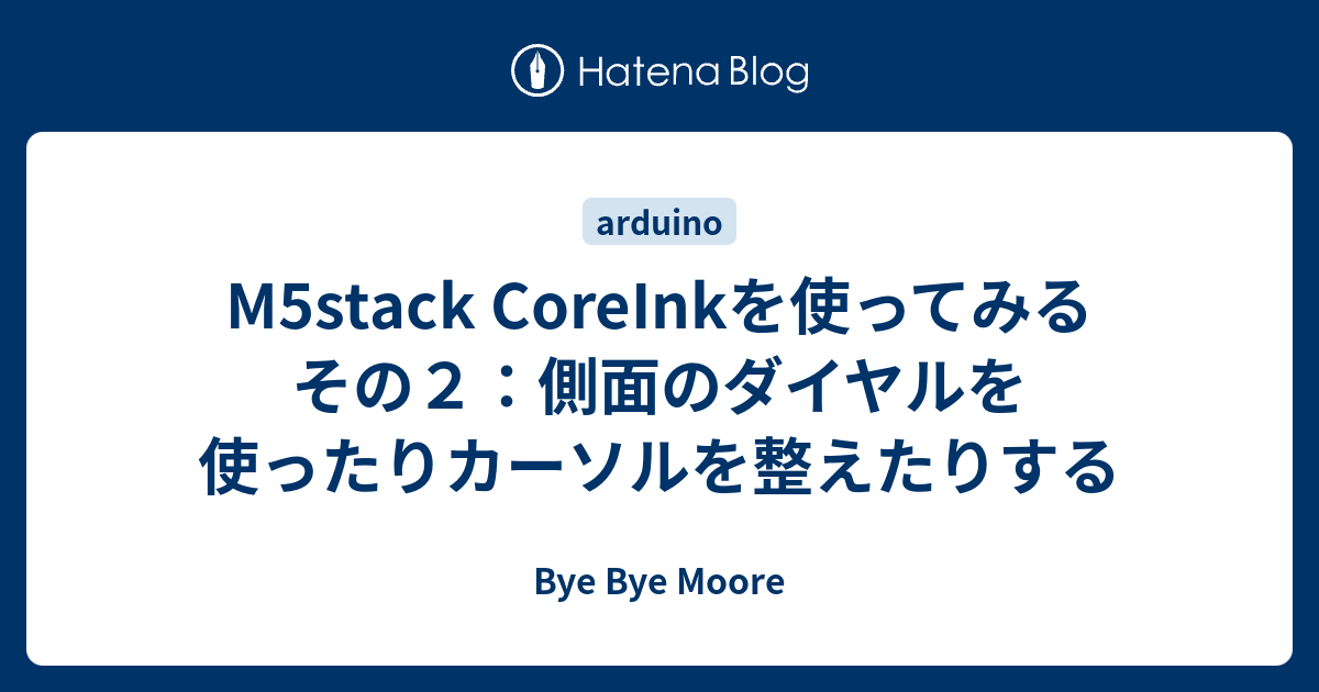 M5stack CoreInkを使ってみる その2：側面のダイヤルを使ったりカーソルを整えたりする - Bye Bye Moore