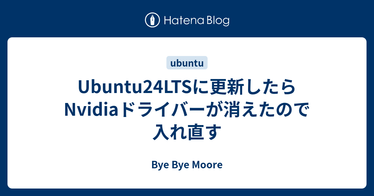 Ubuntu24LTSに更新したらNvidiaドライバーが消えたので入れ直す - Bye Bye Moore