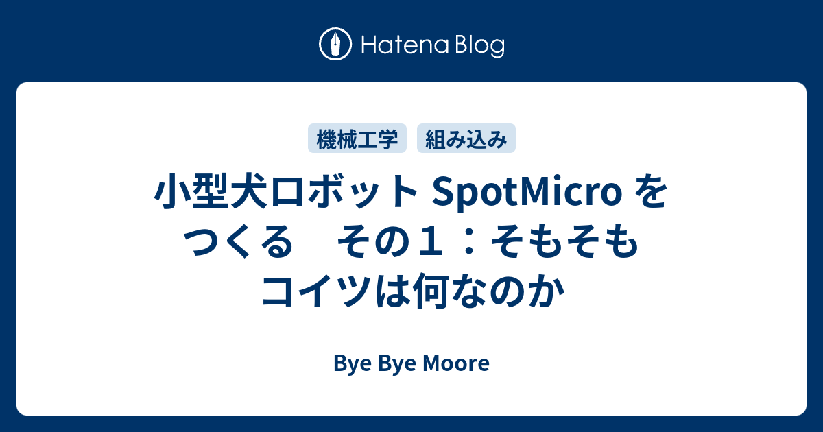 小型犬ロボット SpotMicro をつくる その1：そもそもコイツは何なのか - Bye Bye Moore