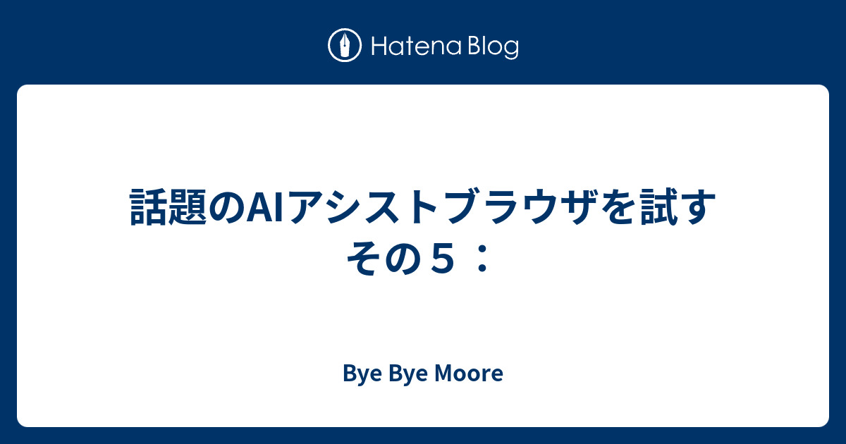 話題のAIアシストブラウザを試す その5： - Bye Bye Moore