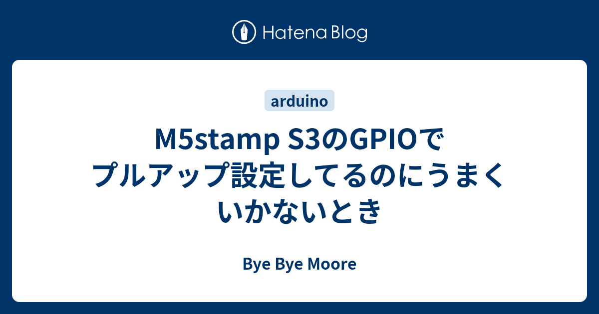 M5stamp S3のGPIOでプルアップ設定してるのにうまくいかないとき - Bye Bye Moore