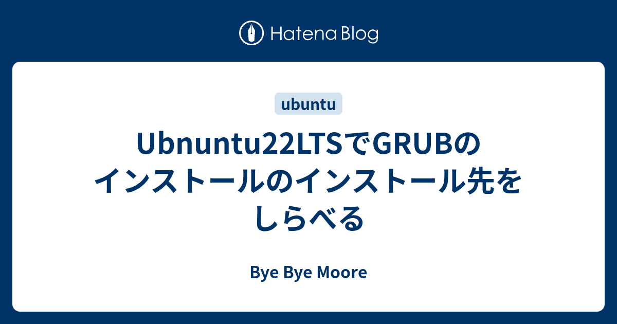 Ubnuntu22LTSでGRUBのインストールのインストール先をしらべる - Bye Bye Moore