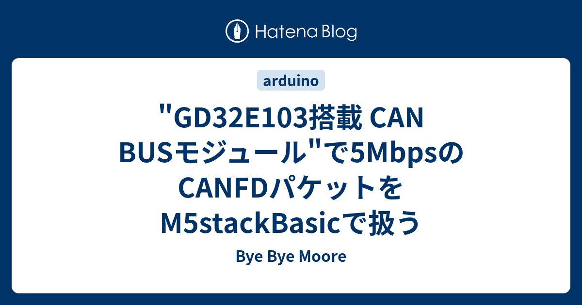 "GD32E103搭載 CAN BUSモジュール"で5MbpsのCANFDパケットをM5stackBasicで扱う - Bye Bye Moore