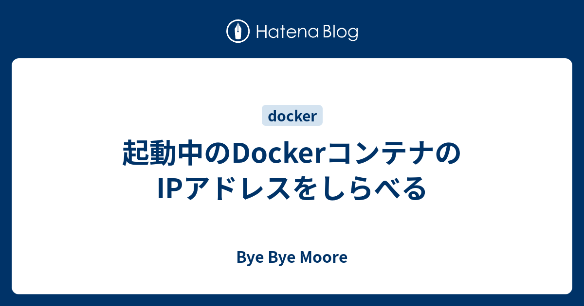 起動中のDockerコンテナのIPアドレスをしらべる - Bye Bye Moore