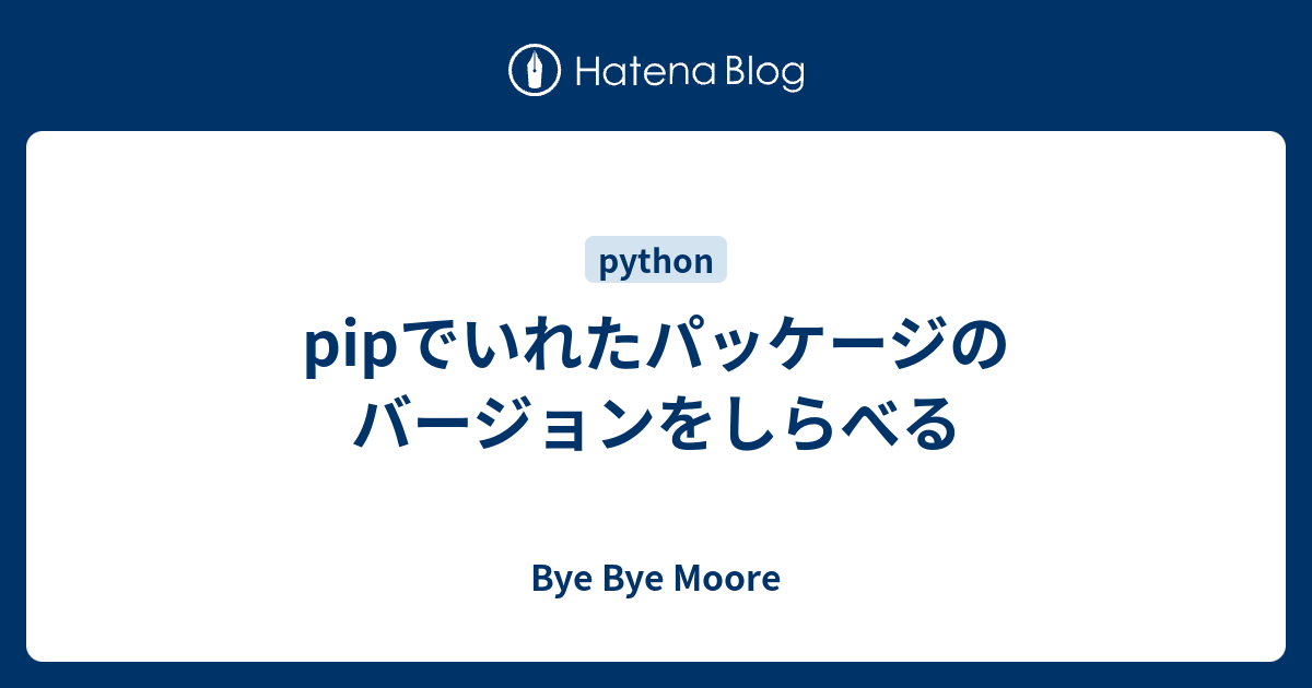 pipでいれたパッケージのバージョンをしらべる - Bye Bye Moore