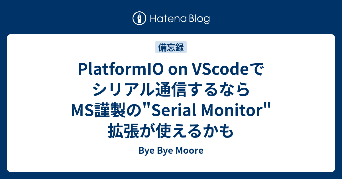 PlatformIO on VScodeでシリアル通信するならMS謹製の"Serial Monitor"拡張が使えるかも - Bye Bye Moore