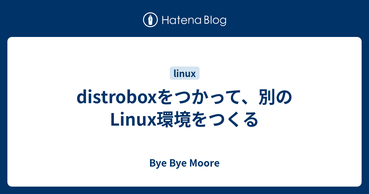 distroboxをつかって、別のLinux環境をつくる - Bye Bye Moore