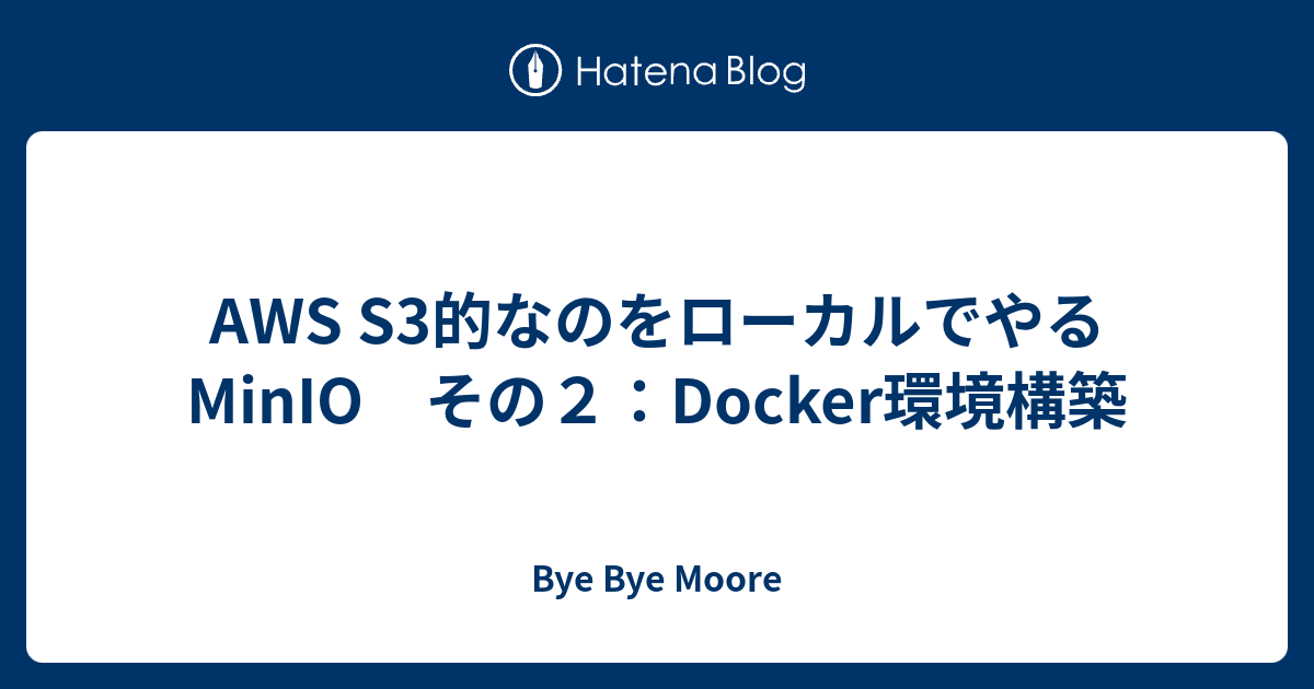 AWS S3的なのをローカルでやるMinIO その2：Docker環境構築 - Bye Bye Moore