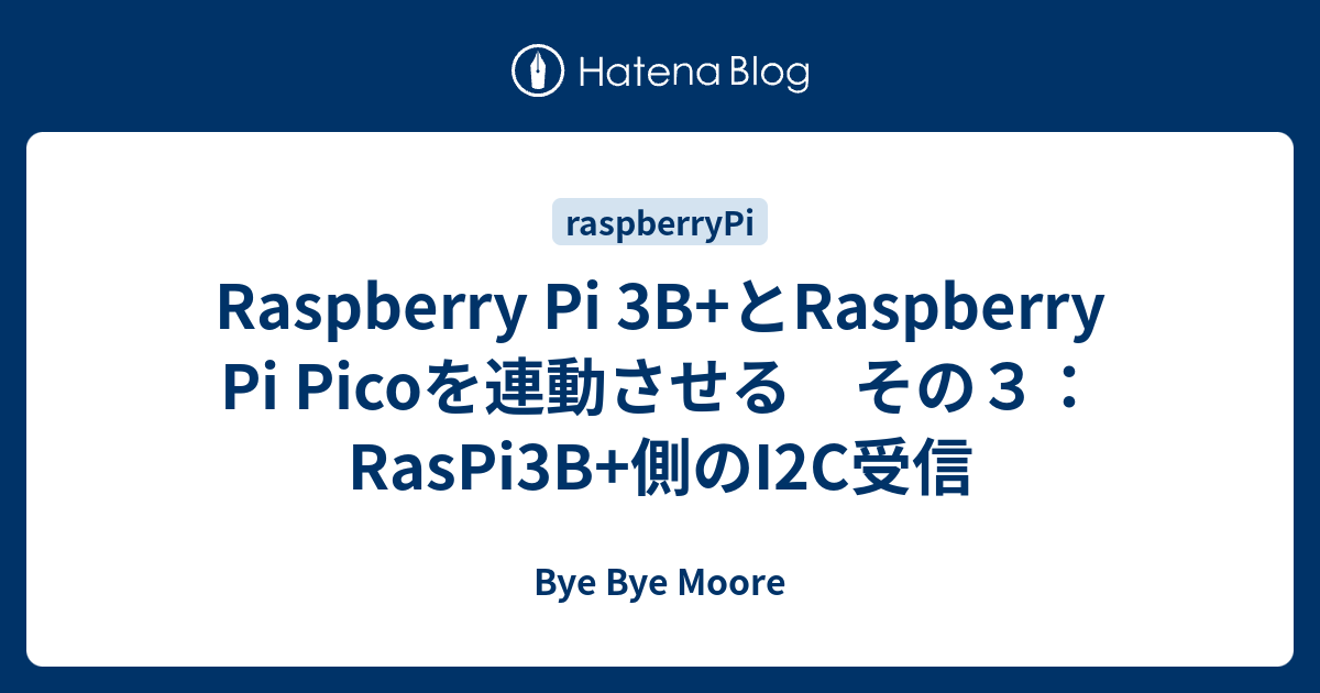 Raspberry Pi 3B+とRaspberry Pi Picoを連動させる その3：RasPi3B+側のI2C受信 - Bye Bye Moore