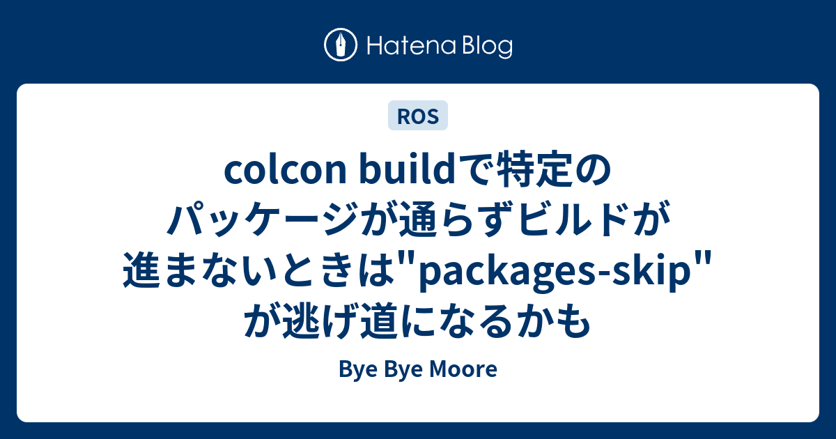 colcon buildで特定のパッケージが通らずビルドが進まないときは"packages-skip"が逃げ道になるかも - Bye Bye Moore
