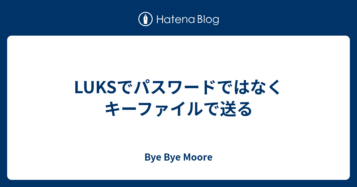 LUKSでパスワードではなくキーファイルで送る - Bye Bye Moore