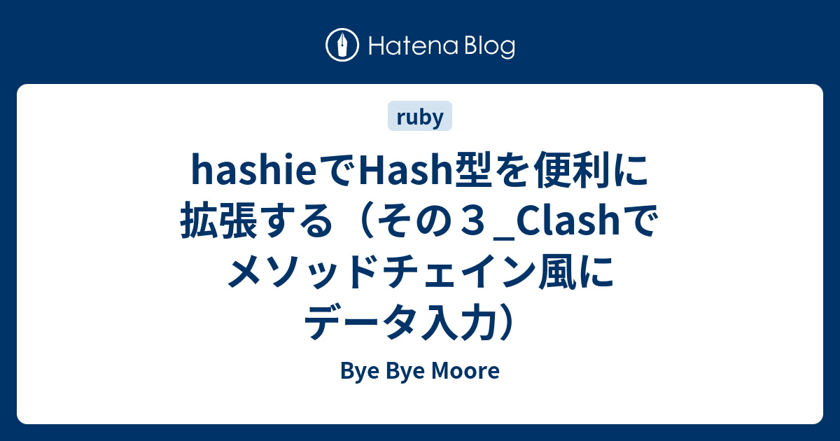 hashieでHash型を便利に拡張する（その3_Clashでメソッドチェイン風にデータ入力） - Bye Bye Moore