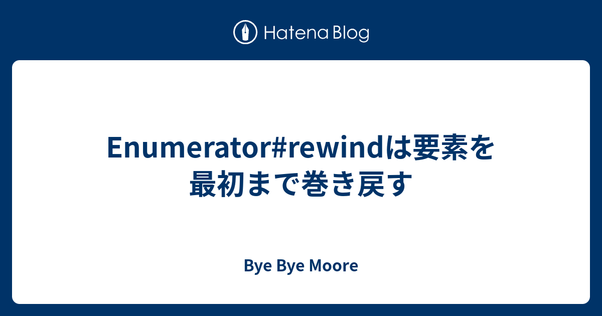 Enumerator#rewindは要素を最初まで巻き戻す - Bye Bye Moore