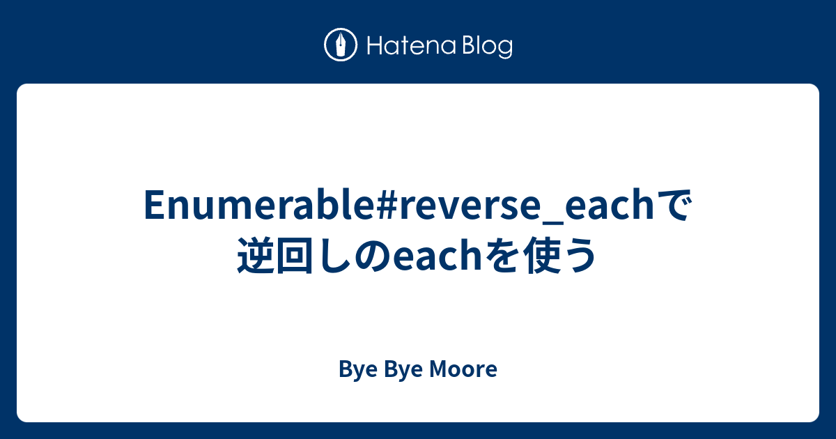Enumerable#reverse_eachで逆回しのeachを使う - Bye Bye Moore