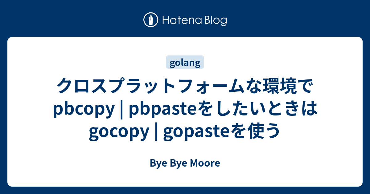 クロスプラットフォームな環境でpbcopy | pbpasteをしたいときはgocopy | gopasteを使う - Bye Bye Moore