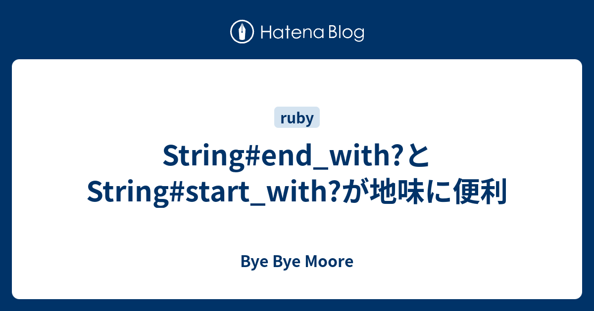 String#end_with?とString#start_with?が地味に便利 - Bye Bye Moore