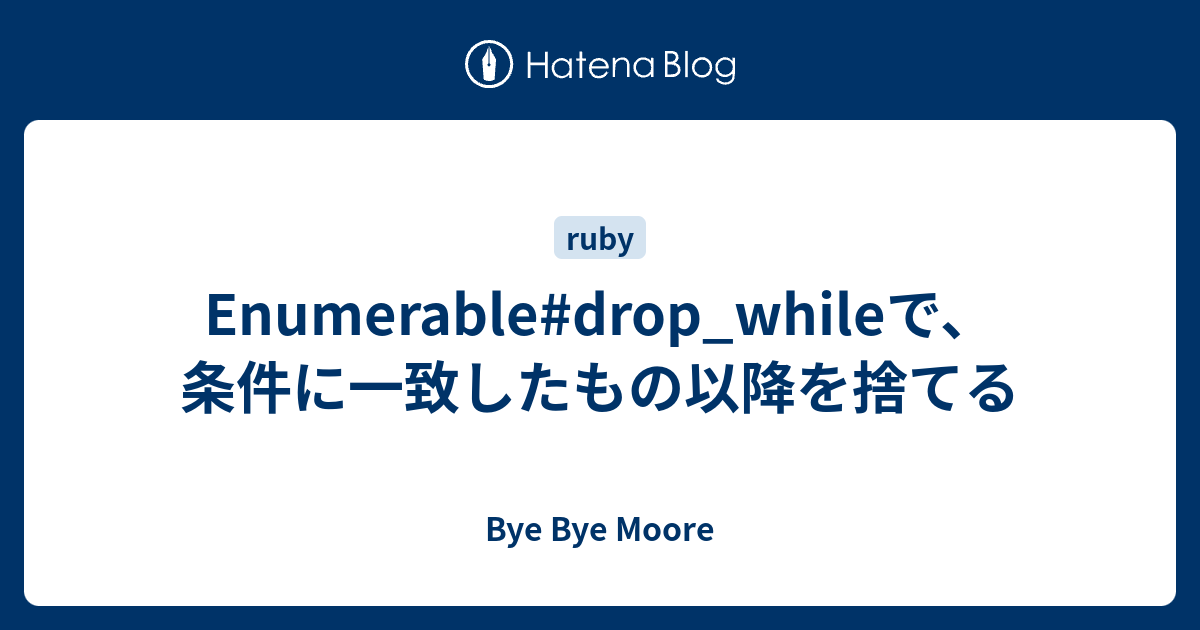 Enumerable#drop_whileで、条件に一致したもの以降を捨てる - Bye Bye Moore
