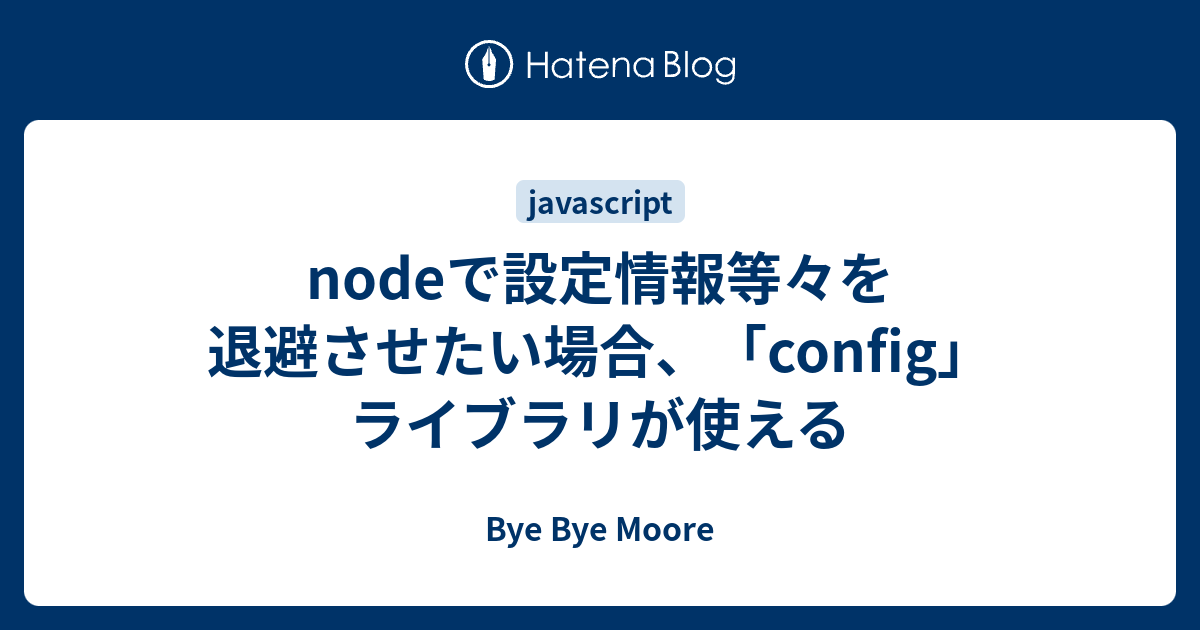 nodeで設定情報等々を退避させたい場合、「config」ライブラリが使える - Bye Bye Moore