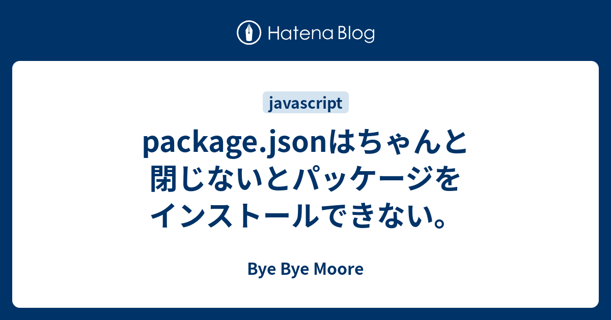 package.jsonはちゃんと閉じないとパッケージをインストールできない。 - Bye Bye Moore