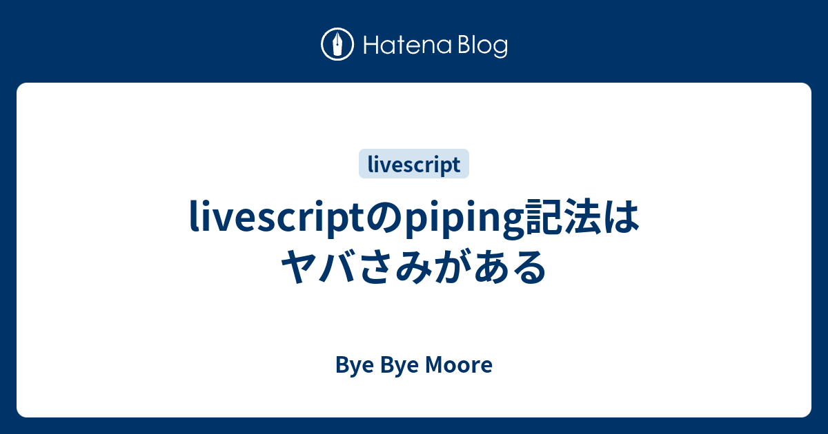 livescriptのpiping記法はヤバさみがある - Bye Bye Moore
