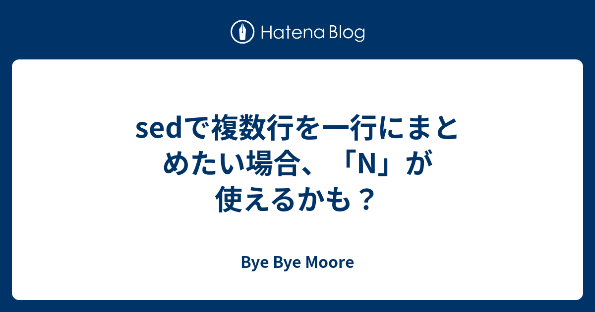 sedで複数行を一行にまとめたい場合、「N」が使えるかも？ - Bye Bye Moore