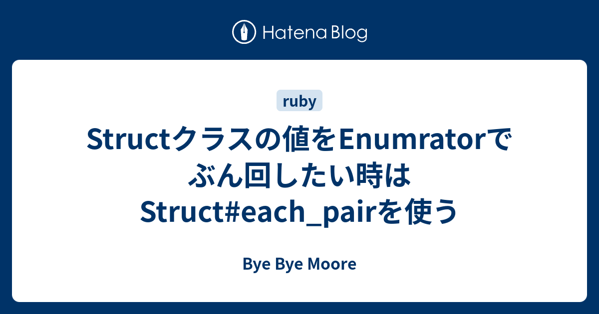 Structクラスの値をEnumratorでぶん回したい時はStruct#each_pairを使う - Bye Bye Moore