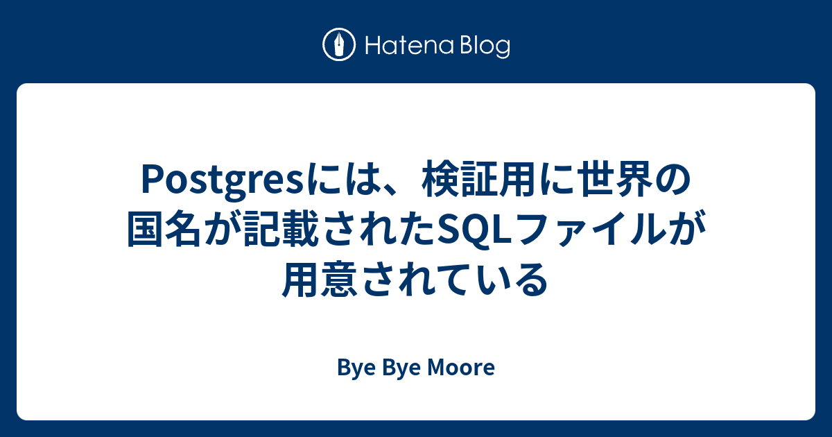 Postgresには、検証用に世界の国名が記載されたSQLファイルが用意されている - Bye Bye Moore