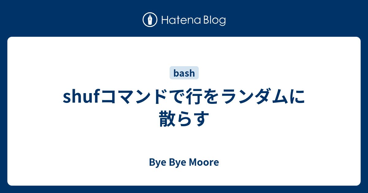 shufコマンドで行をランダムに散らす - Bye Bye Moore