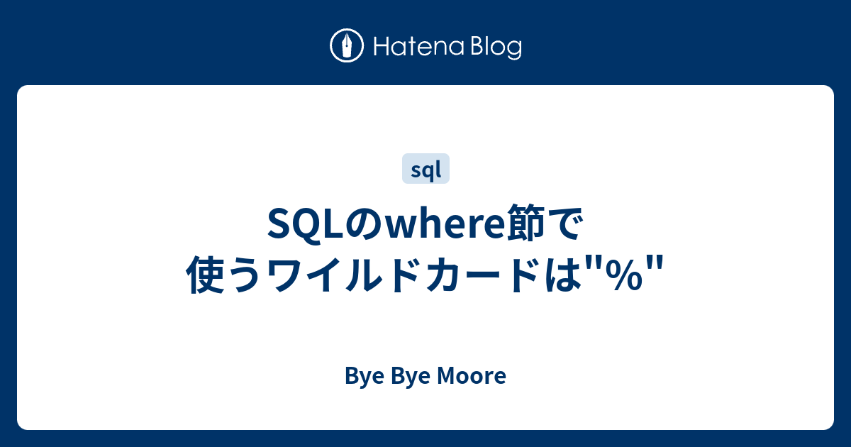 SQLのwhere節で使うワイルドカードは"%" - Bye Bye Moore