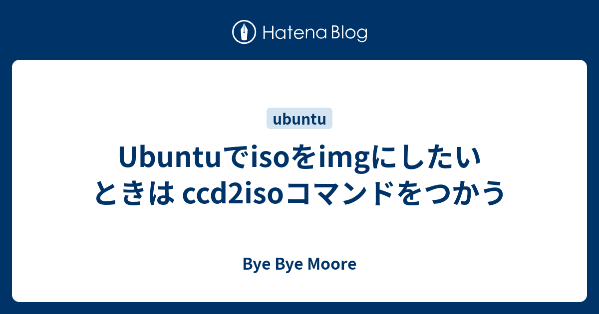 Ubuntuでisoをimgにしたいときは ccd2isoコマンドをつかう - Bye Bye Moore