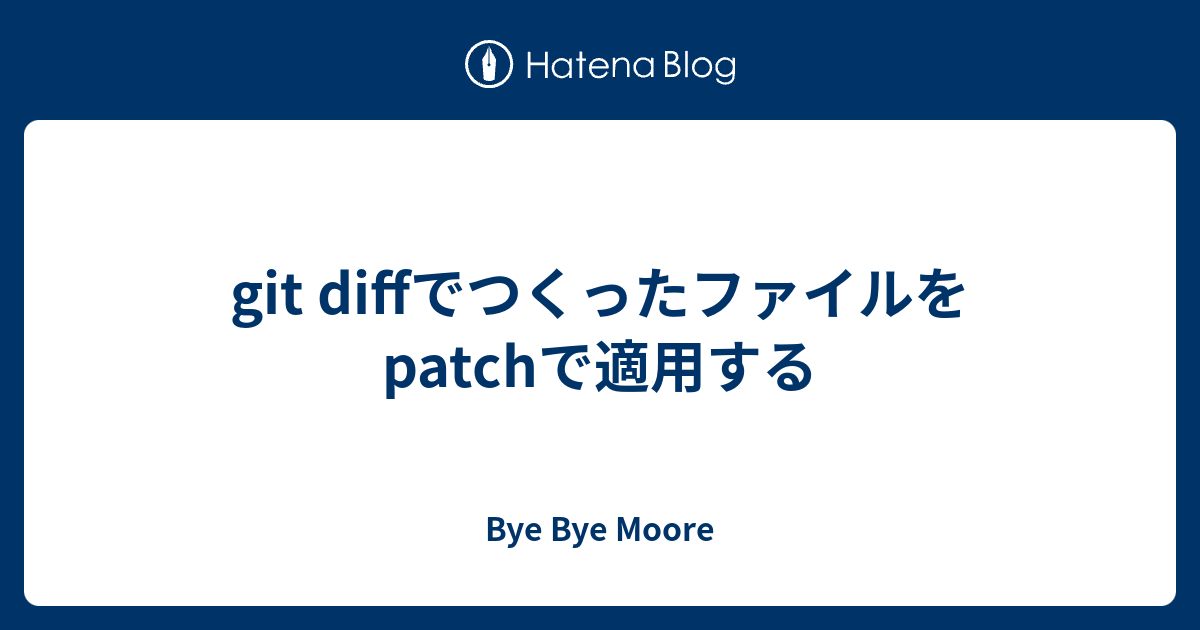 git diffでつくったファイルをpatchで適用する - Bye Bye Moore