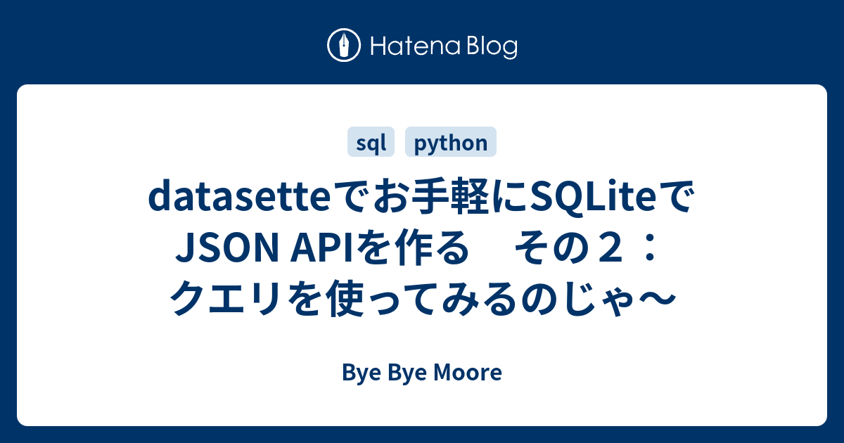 datasetteでお手軽にSQLiteでJSON APIを作る その2：クエリを使ってみるのじゃ〜 - Bye Bye Moore