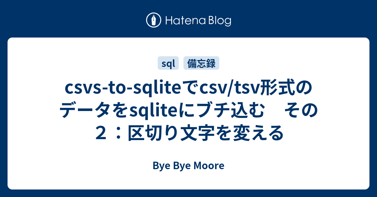 csvs-to-sqliteでcsv/tsv形式のデータをsqliteにブチ込む その2：区切り文字を変える - Bye Bye Moore