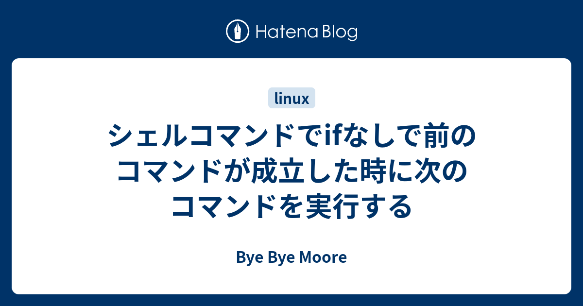 シェルコマンドでifなしで前のコマンドが成立した時に次のコマンドを実行する - Bye Bye Moore