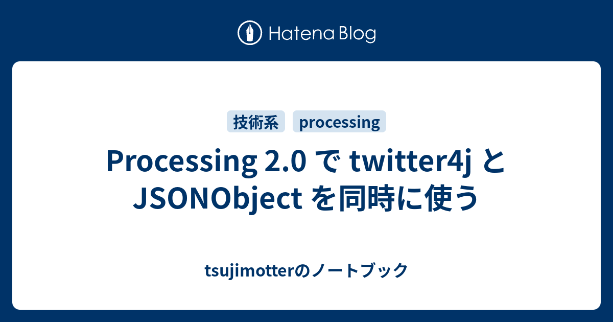 Processing 2.0 で twitter4j と JSONObject を同時に使う - tsujimotterのノートブック