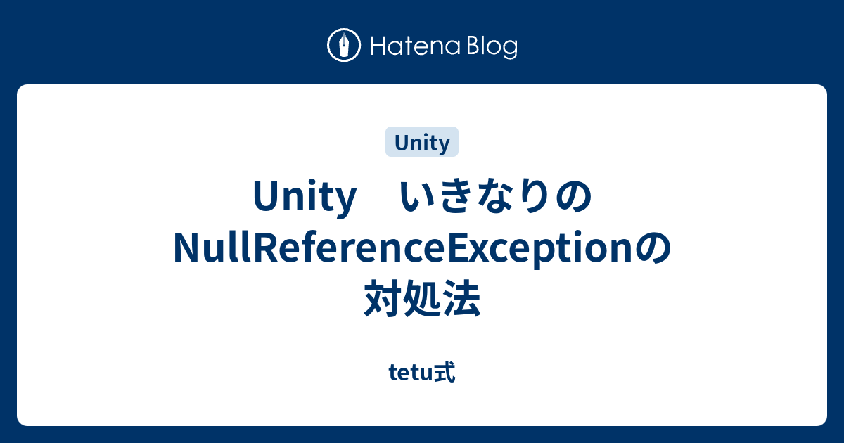 Unity いきなりのNullReferenceExceptionの対処法 - tetu式