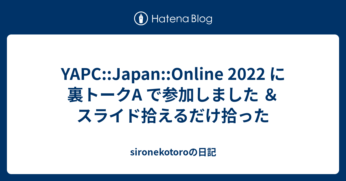 YAPC::Japan::Online 2022 に 裏トークA で参加しました ＆ スライド拾えるだけ拾った - sironekotoroの日記