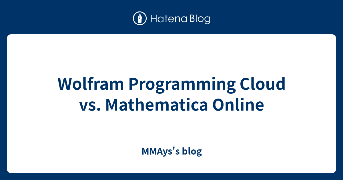 Wolfram Programming Cloud vs. Mathematica Online - MMAys's blog