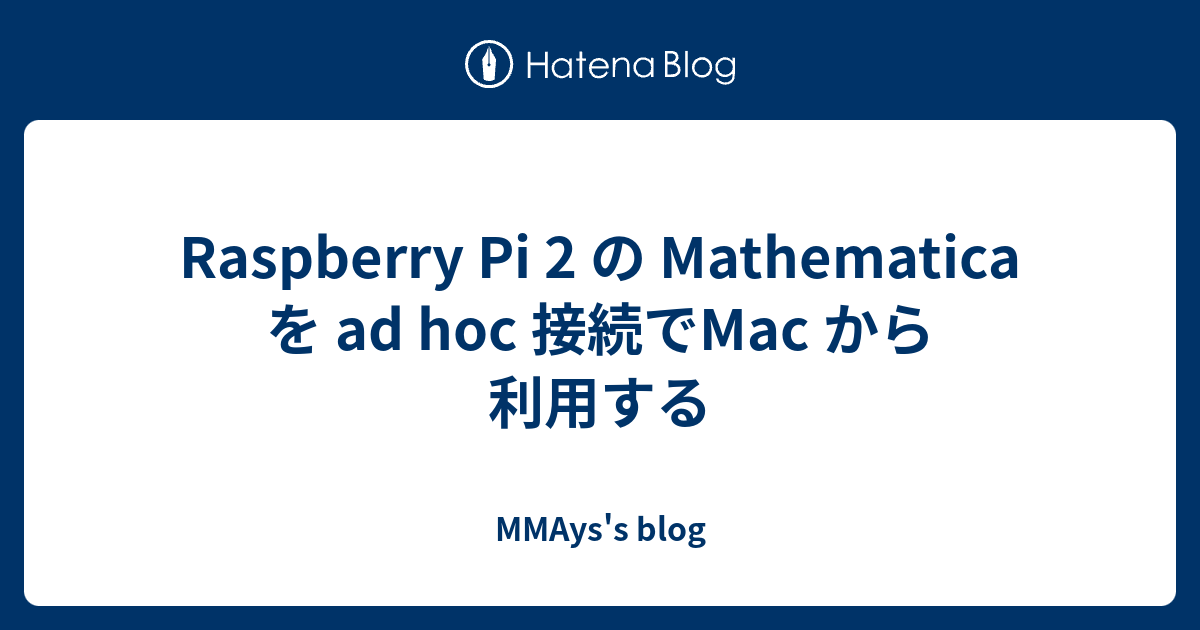 Raspberry Pi 2 の Mathematica を ad hoc 接続でMac から利用する - MMAys's blog