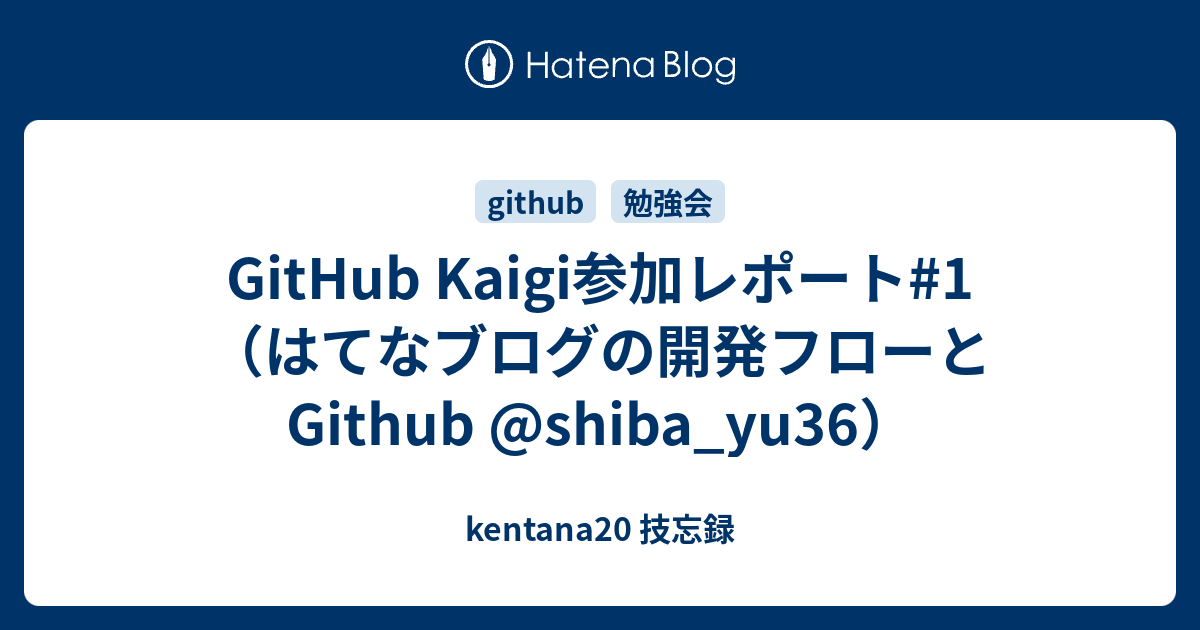 GitHub Kaigi参加レポート#1（はてなブログの開発フローと Github @shiba_yu36） - kentana20 技忘録